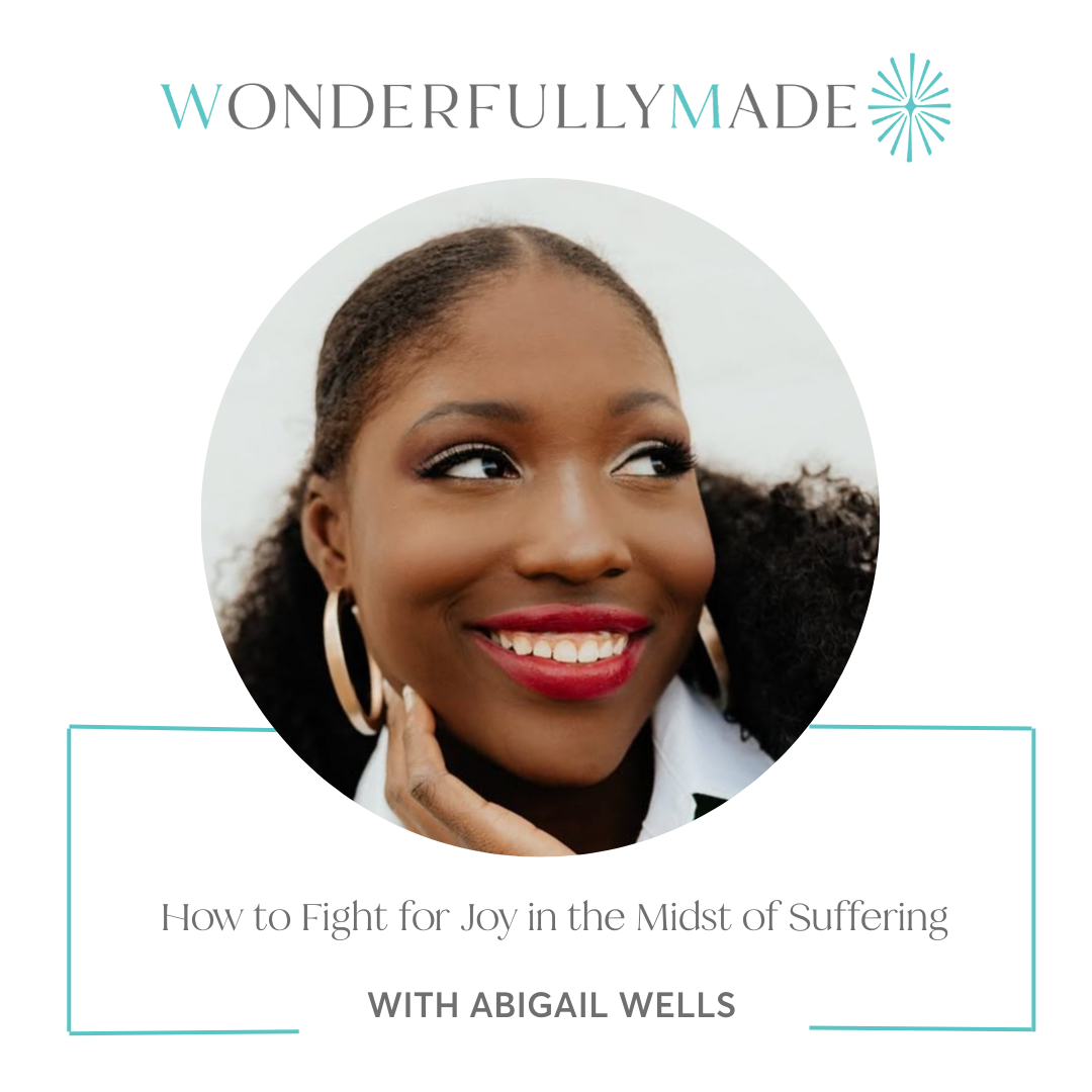 How to Fight for Joy in the Midst of Suffering — with Abigail Wells – Wonderfully Made